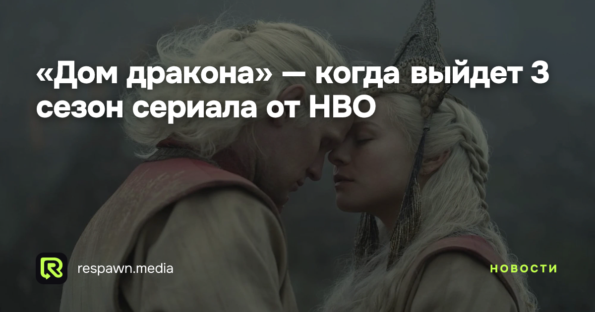 «Дом дракона» — когда выйдет 3 сезон сериала от HBO — Respawn Media